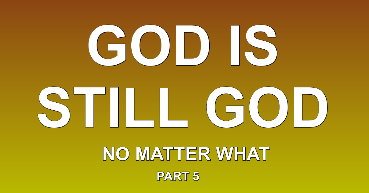 God is Still God – No Matter What Part 5 - Sterling First Church of the ...